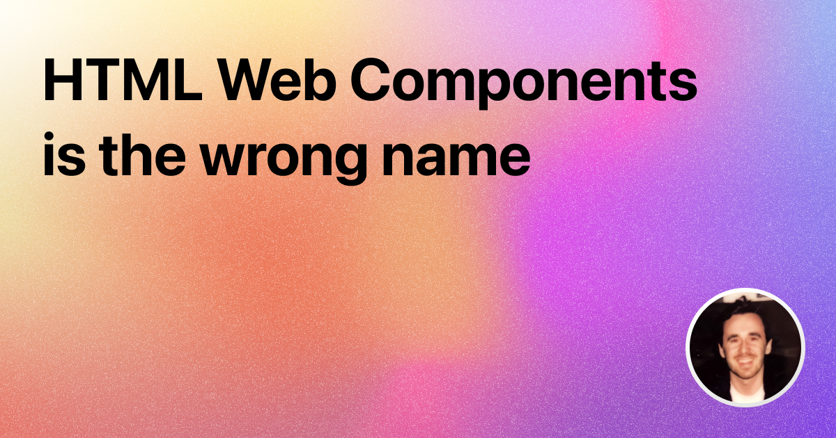 HTML Web Components is the wrong name