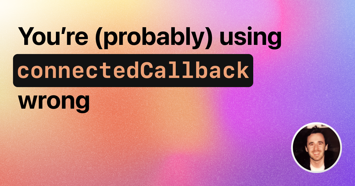 You're (probably) using connectedCallback wrong